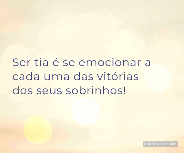 Ser tia é se emocionar a cada uma das vitórias... - FrasesTop