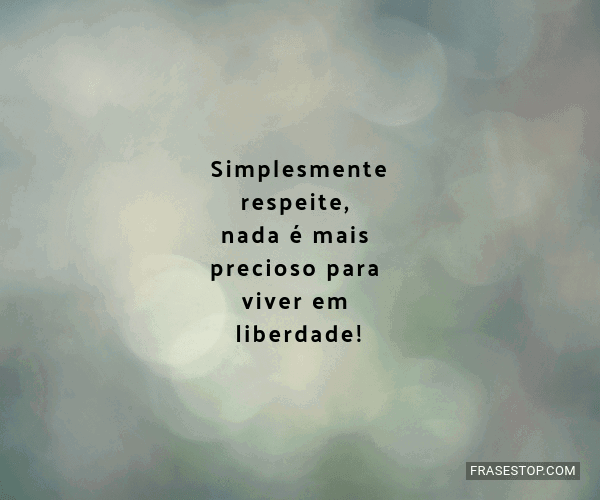 Simplesmente respeite, nada é mais precioso para... - FrasesTop