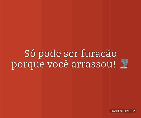 Só pode ser furacão porque você arrassou! 🌪 - FrasesTop