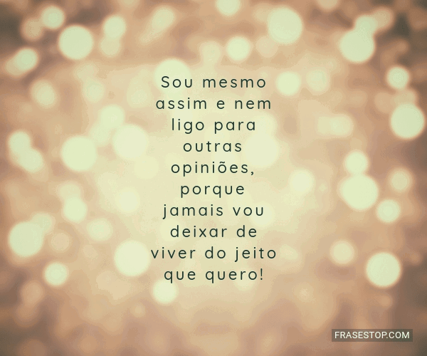 Sou mesmo assim e nem ligo para outras opiniões,... - FrasesTop