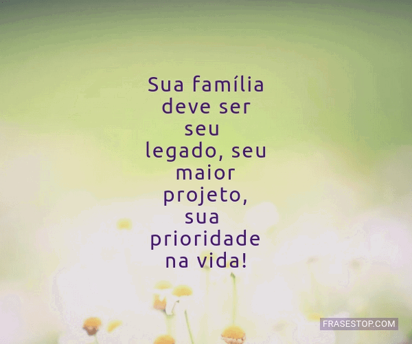 Sua família deve ser seu legado, seu maior... - FrasesTop