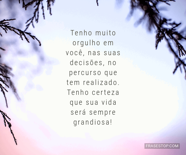 Tenho muito orgulho em você, nas suas decisões,... - FrasesTop