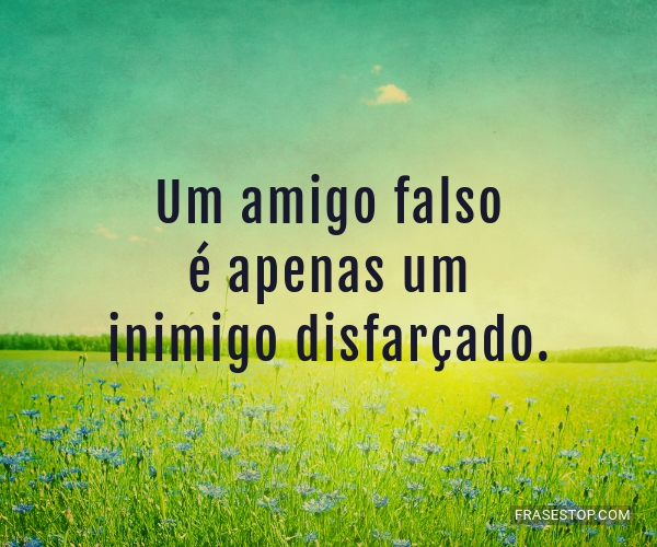 Um Amigo Falso é Apenas Um Inimigo Disfarçado Frasestop