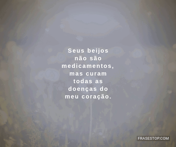 Seus beijos não são medicamentos, mas curam... - FrasesTop