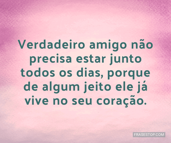 Verdadeiro amigo não precisa estar junto todos os... - FrasesTop
