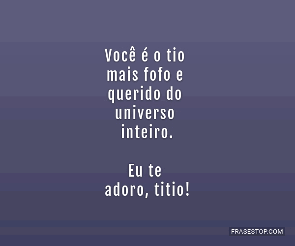 Você é o tio mais fofo e querido do universo... - FrasesTop
