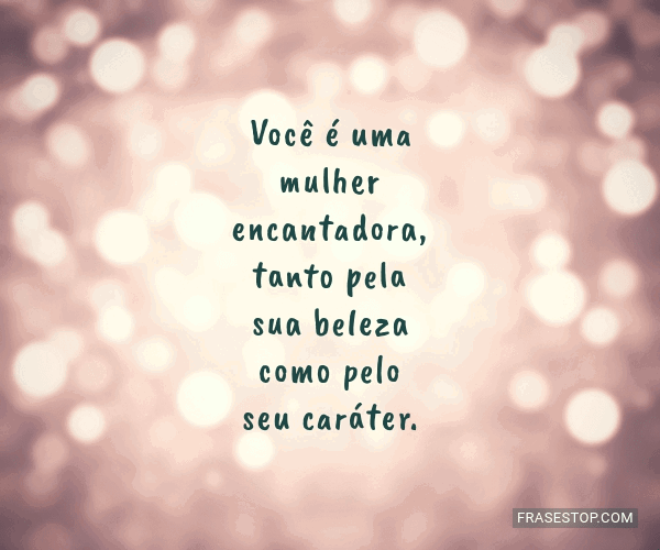 Você é uma mulher encantadora, tanto pela sua... - FrasesTop Você é uma mulher encantadora, tanto pela sua... - FrasesTop